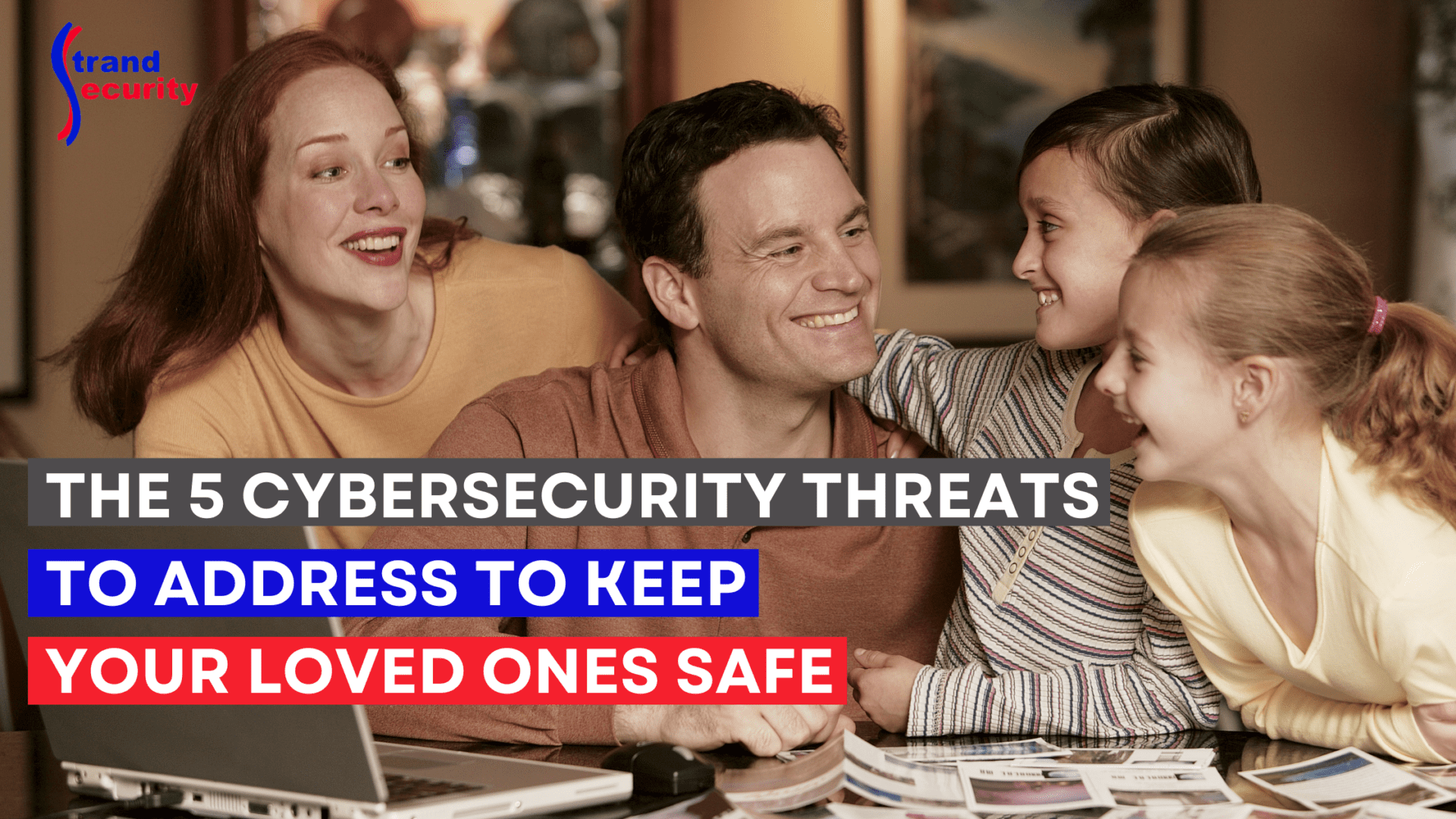 The 5 Cybersecurity Threats To Address To Keep Your Loved Ones Safe ...