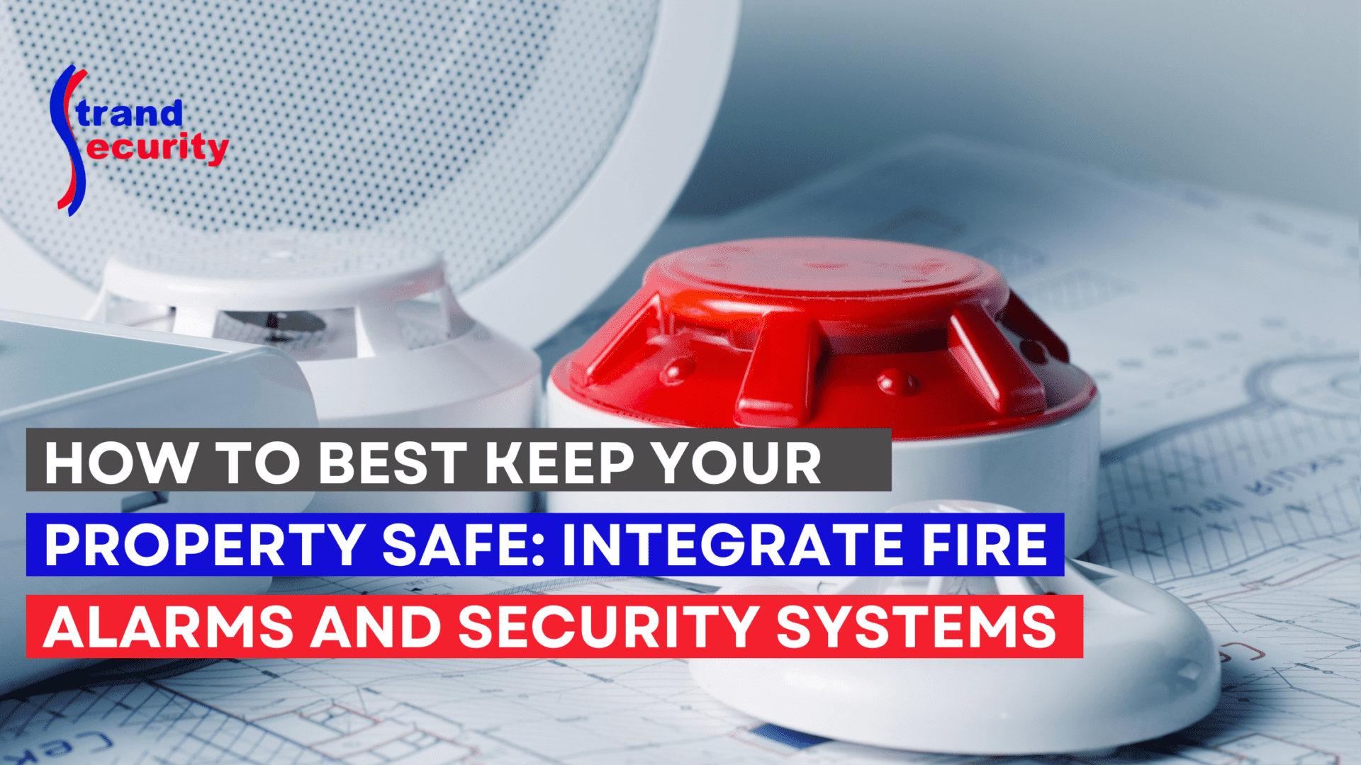 How to Best Keep your Property Safe: Integrate Fire Alarms and Security Systems - Strand Security